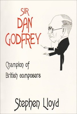 Sir Dan Godfrey - Champion Of British Composers,Stephen Lloyd ...