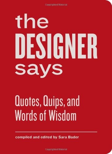 THE DESIGNER SAYS: QUOTES, QUIPS, AND WORDS OF WISDOM By Sara Bader ...