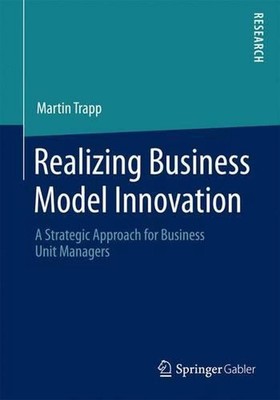 Realizing Business Model Innovation: A Strategic Approach for Business ...