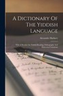 A Dictionary Of The Yiddish Language: With A Treatise On Yiddish ...