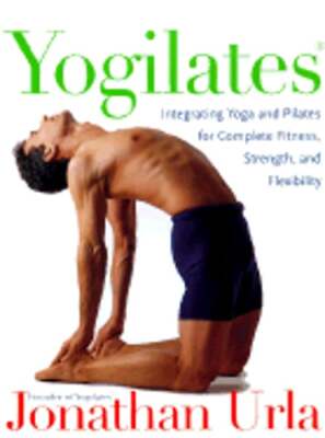 Yogilates(r): Integrating Yoga and Pilates for Complete Fitness ...
