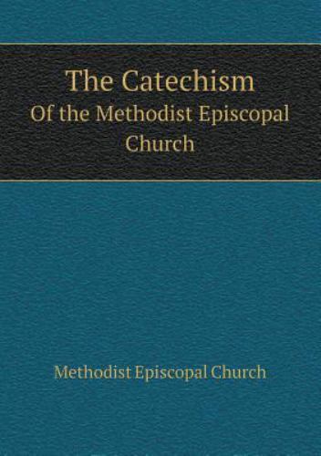 Catechism of the Methodist Episcopal Church by Methodist Episcopal ...