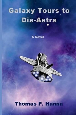 Galaxy Tours to Dis-Astra: A Novel by Thomas P. Hanna (English ...