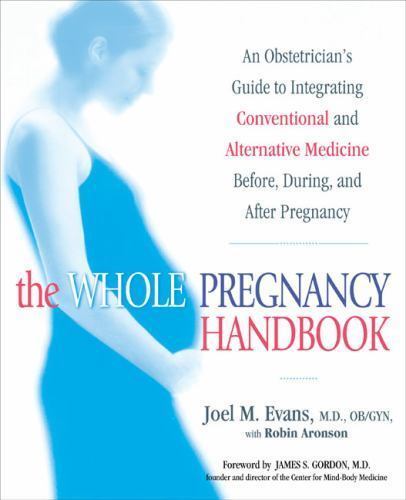 Whole Pregnancy Handbook : An Obstetrician's Guide to Integrating ...