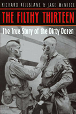 The Filthy Thirteen: The True Story of the Dirty Dozen by Richard ...