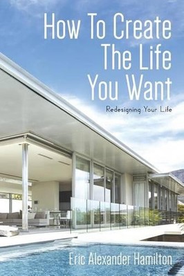 How To Create The Life You Want: Redesigning Your Life by Eric ...