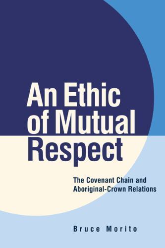 Ethic of Mutual Respect : The Covenant Chain and Aboriginal-Crown ...