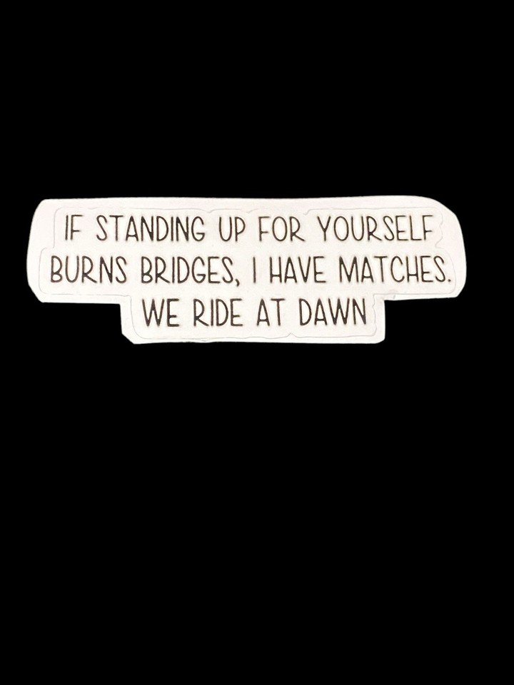 “If Standing Up For Yourself Burns Bridges, I Have Matches. We Ride At ...