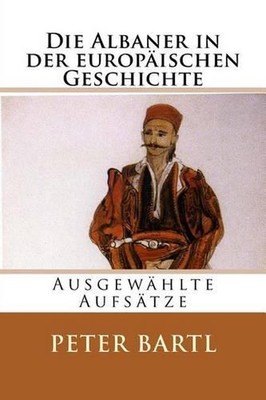 Die Albaner in der europischen Geschichte: Ausgew?hlte Aufs?tze by ...