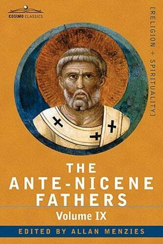 The Ante-Nicene Fathers: The Writings of the Fathers Down to A.D. 325 ...