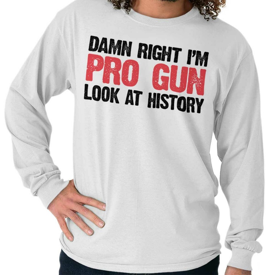 Damn Right I'm Pro Gun Look at History 2A Long Sleeve Tshirt for Men or ...