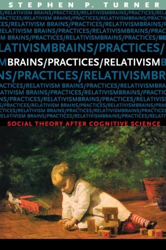 BRAINS/PRACTICES/RELATIVISM: SOCIAL THEORY AFTER COGNITIVE By Stephen ...