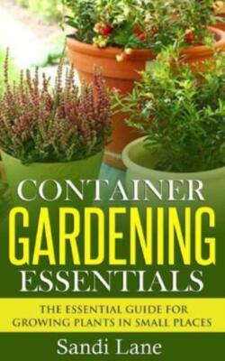 Container Gardening Essentials: The Essential Guide For Growing Plants ...
