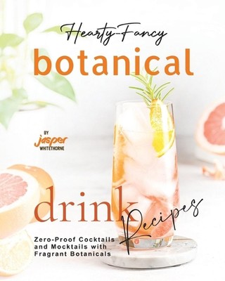 Hearty-Fancy Botanical Drink Recipes: Zero-Proof Cocktails and ...