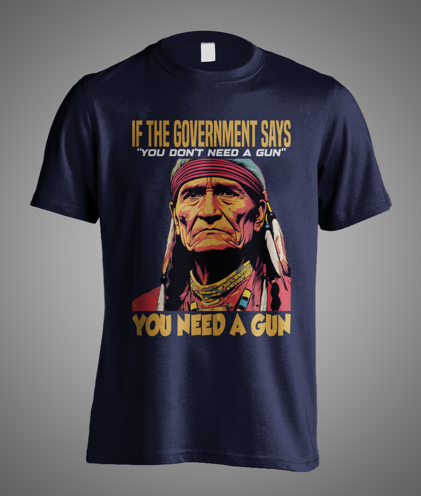 If The Government Says You don't Need a Gun Geronimo Sarcasm American T ...