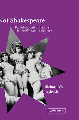 Not Shakespeare: Bardolatry and Burlesque in the Nineteenth Century by Richard W. Schoch ...