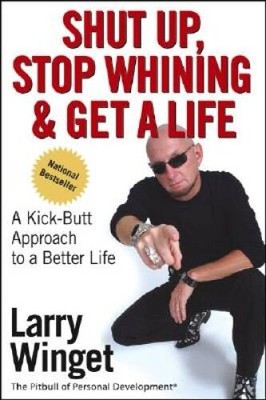 Shut Up, Stop Whining, and Get a Life: A Kick-Butt Approach to a - VERY ...