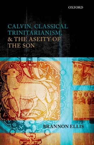 Calvin, Classical Trinitarianism, and the Aseity of the Son by Brannon ...