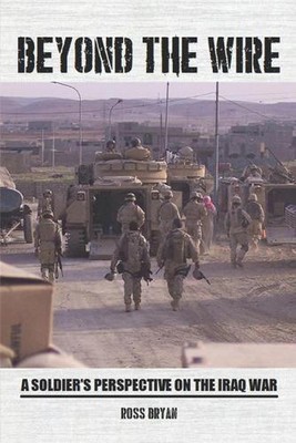 Beyond the Wire: A Soldier's Perspective on the Iraq War by Ross Bryan ...