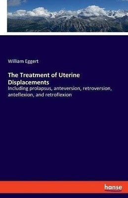 Treatment of Uterine Displacements Including prolapsus, antever ...