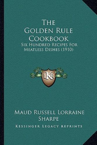 Golden Rule Cookbook : Six Hundred Recipes for Meatless Dishes (1910 ...