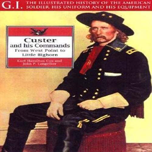 Custer and His Commands: From West Point to Little Bighorn by Kurt ...