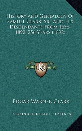 History and Genealogy of Samuel Clark, Sr , and His Descendants from 1636-1892, 256 Years by ...