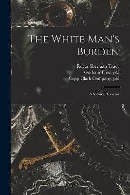 The White Man's Burden: a Satirical Forecast by Roger Sherman 1841-1926 ...