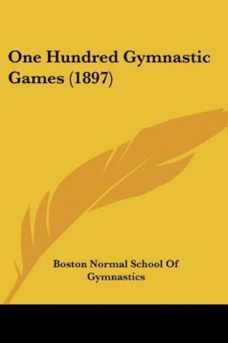One Hundred Gymnastic Games by Boston Normal School Of Gymnastics (2009 ...