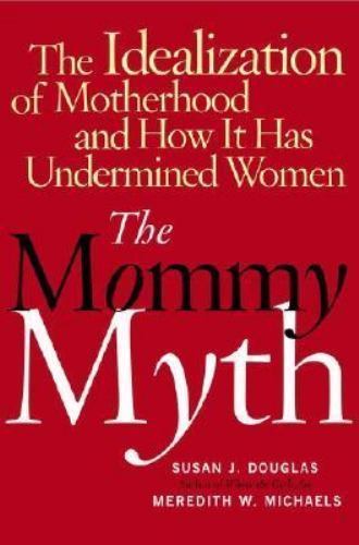 Mommy Myth : The Idealization of Motherhood and How It Has Undermined ...