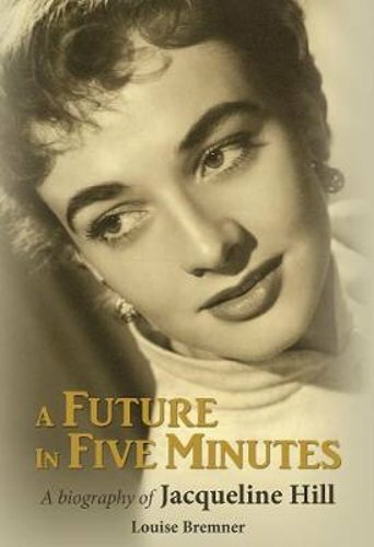 A Future in Five Minutes: The biography of Jacqueline Hill by Louise ...