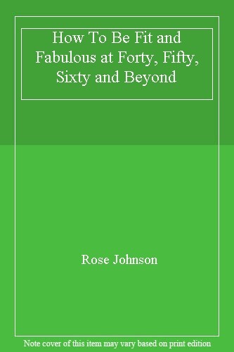 How To Be Fit and Fabulous at Forty, Fifty, Sixty and Beyond by Johnson ...