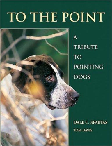 To the Point: A Tribute to Pointing Dogs by Tom Davis; Dale Spartas ...