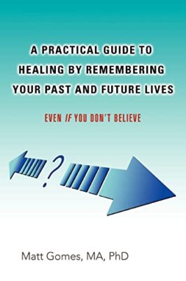 A Practical Guide to Healing by Remembering Your Past and Future Lives ...