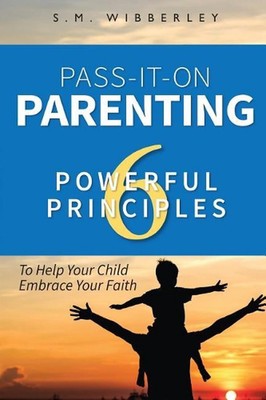 Pass-It-On Parenting: 6 Powerful Principles That Make It Easier for ...