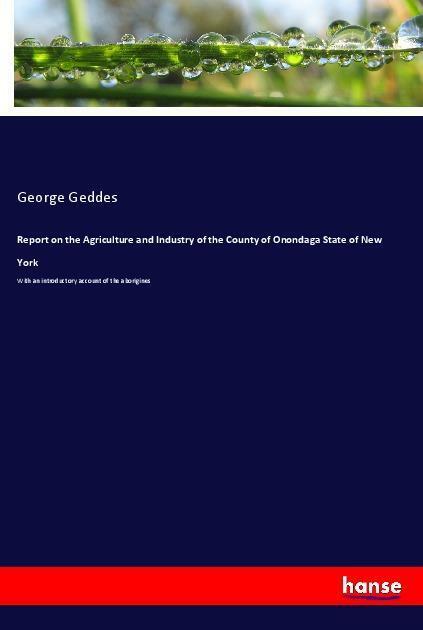 Report On The Agriculture And Industry of The County of Onondaga State of New York von George ...