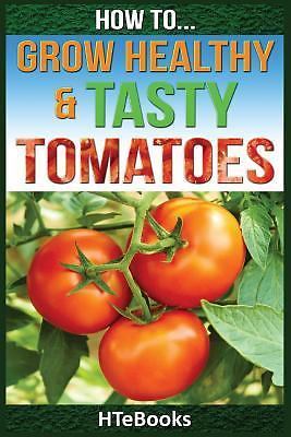 How to Grow Healthy and Tasty Tomatoes : Quick Start Guide by HTeBooks (2016, Trade Paperback ...