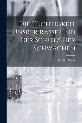 Alfred J Ploetz Die Tüchtigkeit Unsrer Rasse und der Schutz der Schw ...