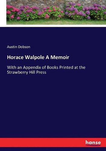 Horace Walpole A Memoir: With an Appendix of Books Printed at the ...