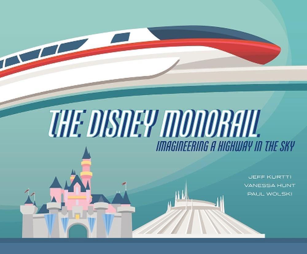 The Disney Monorail: Imagineering the Highway in the Sky by Jeff Kurtti ...
