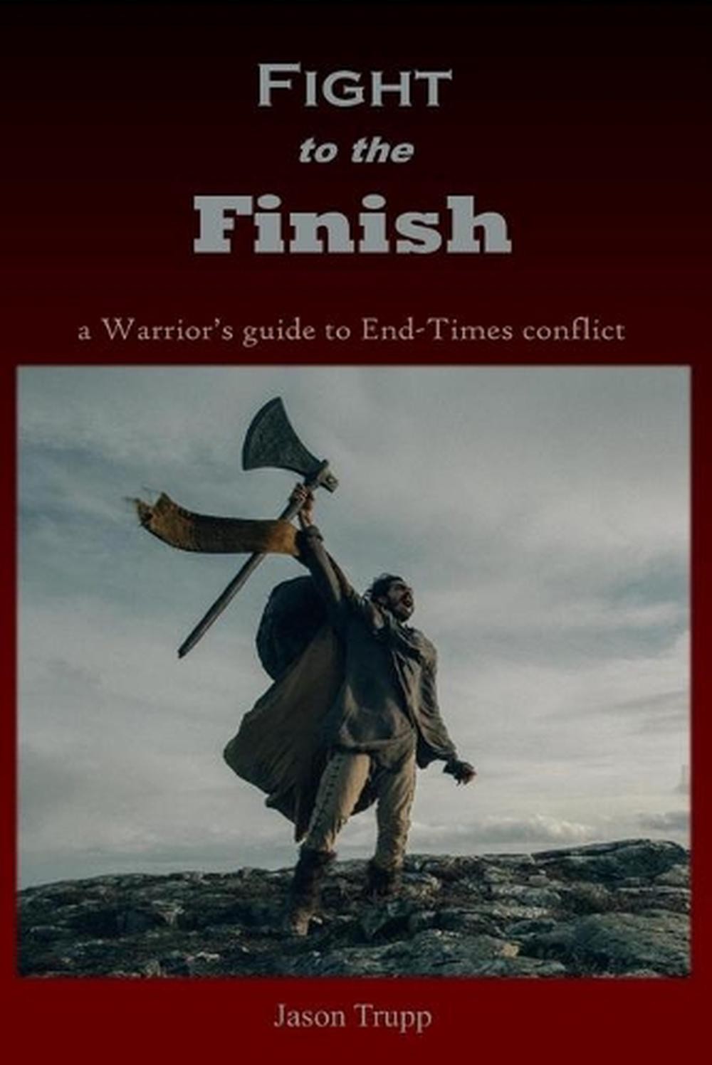 Fight to the Finish: a Warrior's guide to End-Times conflict by Jason ...
