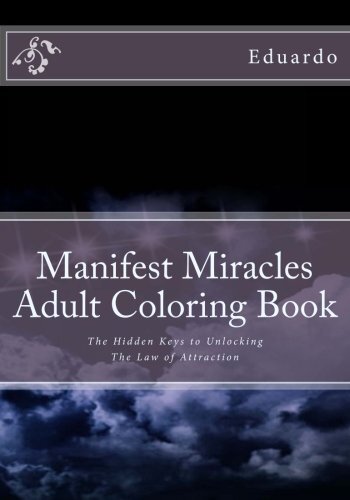 MANIFEST MIRACLES ADULT COLORING BOOK: THE HIDDEN KEYS TO By Eduardo ...