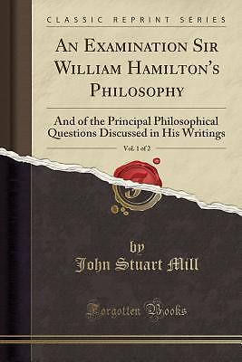 Examination Sir William Hamilton's Philosophy, Vol. 1 Of 2 : And of the ...
