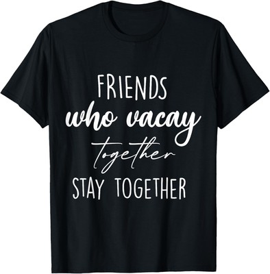 Friends Who Vacay Together Stay Together Funny Travel Tee T Shirt | eBay
