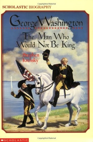 GEORGE WASHINGTON:THE MAN WHO WOULD NOT BE KING By Stephen Krensky ...