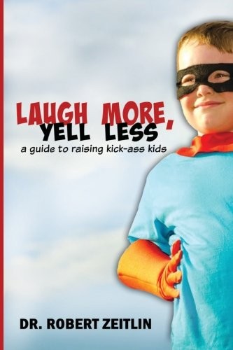 LAUGH MORE, YELL LESS: A GUIDE TO RAISING KICK-ASS KIDS By Robert ...