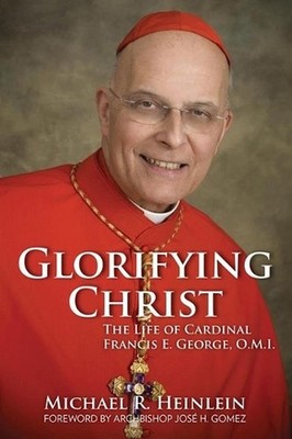 Glorifying Christ: The Life of Cardinal Francis E. George, O.M.I. by ...