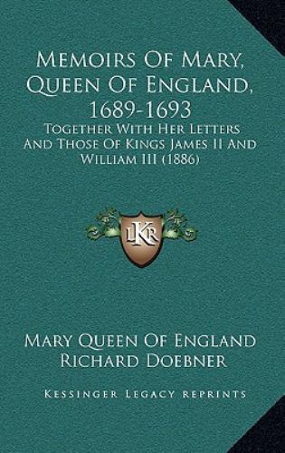 Memoirs of Mary, Queen of England, 1689-1693 : Together with Her ...