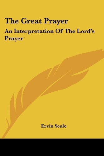 THE GREAT PRAYER: AN INTERPRETATION OF THE LORD'S PRAYER By Ervin Seale ...