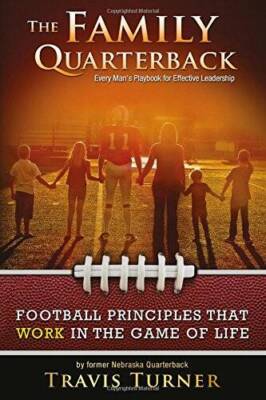 The Family Quarterback: Every Man's Playbook for Effective Leadership ...